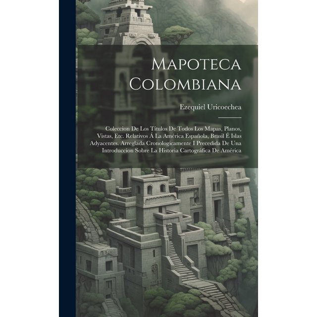 Mapoteca Colombiana: Coleccion De Los Títulos De Todos Los Mapas, Planos, Vistas, Etc. Relativos ...