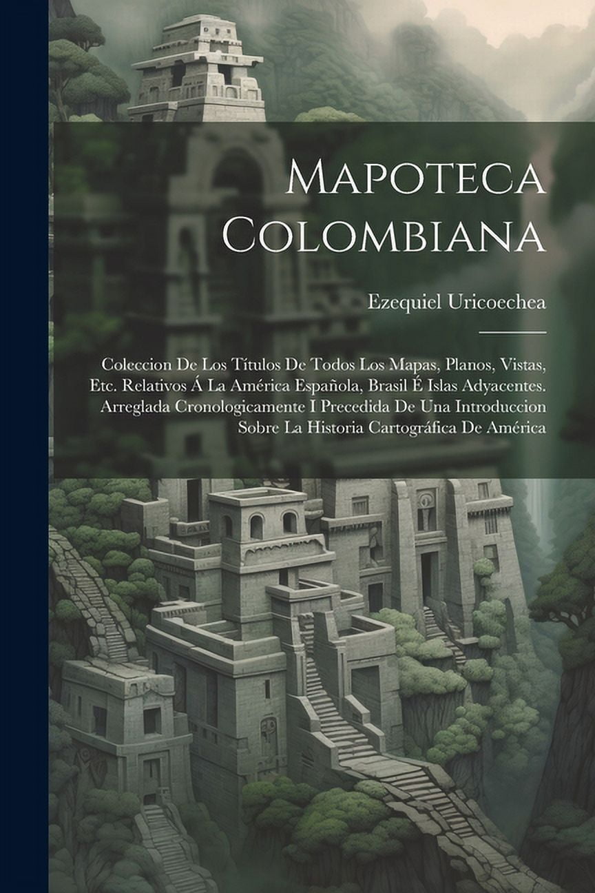 Mapoteca Colombiana: Coleccion De Los Títulos De Todos Los Mapas, Planos, Vistas, Etc. Relativos ...