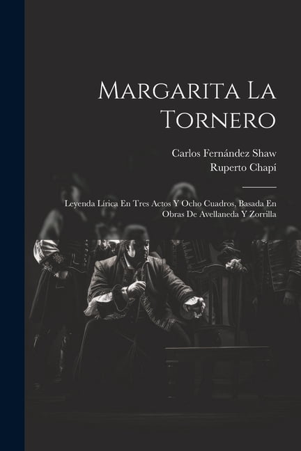 Margarita La Tornero: Leyenda Lírica En Tres Actos Y Ocho Cuadros ...