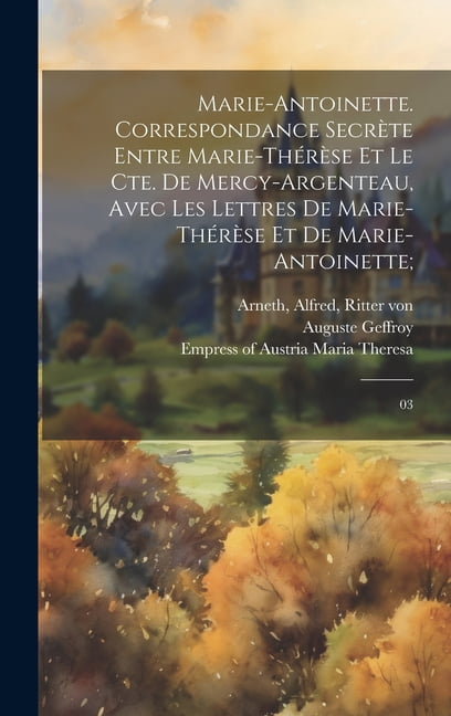 Marie-Antoinette. Correspondance secrète entre Marie-Thérèse et le Cte ...