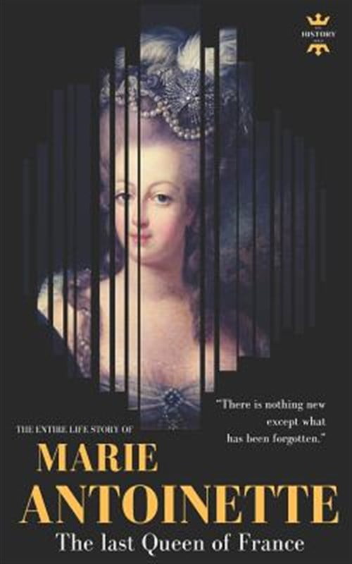 Marie Antoinette: The Last Queen of France. the Entire Life Story ...