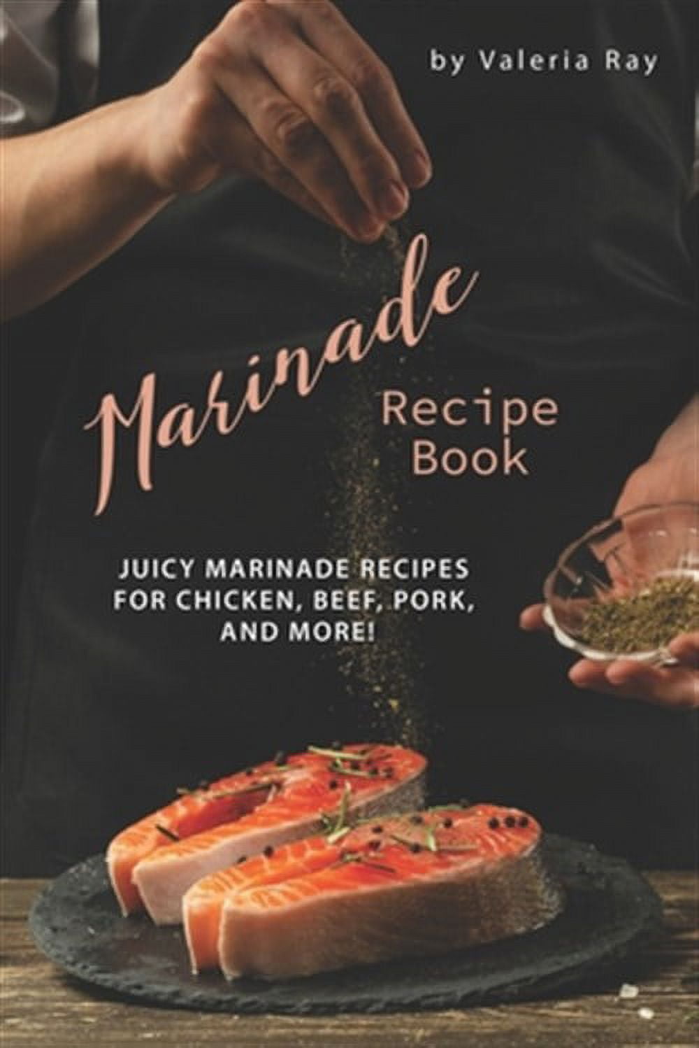 Marinade Recipe Book: Juicy Marinade Recipes for Chicken, Beef, Pork ...