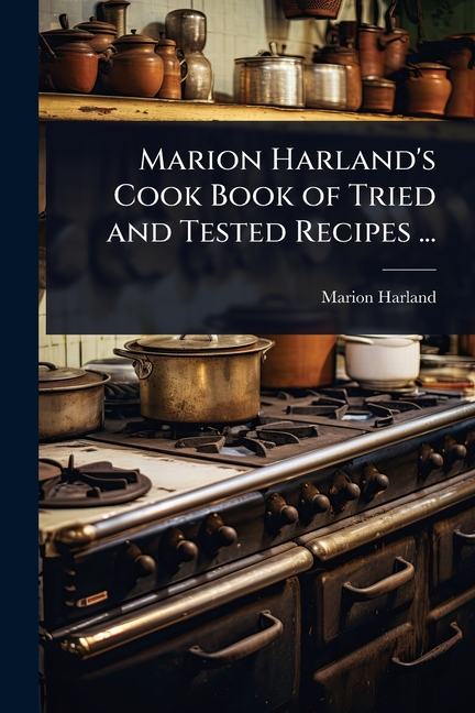 Marion Harland's Cook Book of Tried and Tested Recipes ..., (Paperback ...