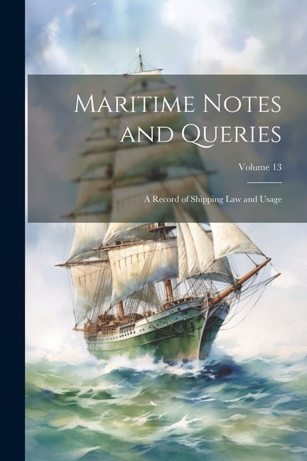 Maritime Notes and Queries: A Record of Shipping Law and Usage; Volume ...