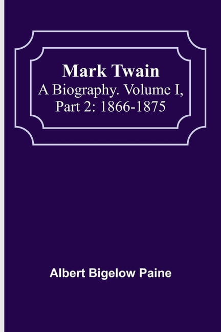 Mark Twain: A Biography. Volume I, Part 2: 1866-1875, (Paperback ...