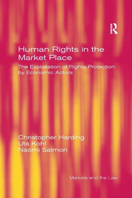 Markets and the Law: Human Rights in the Market Place: The Exploitation ...