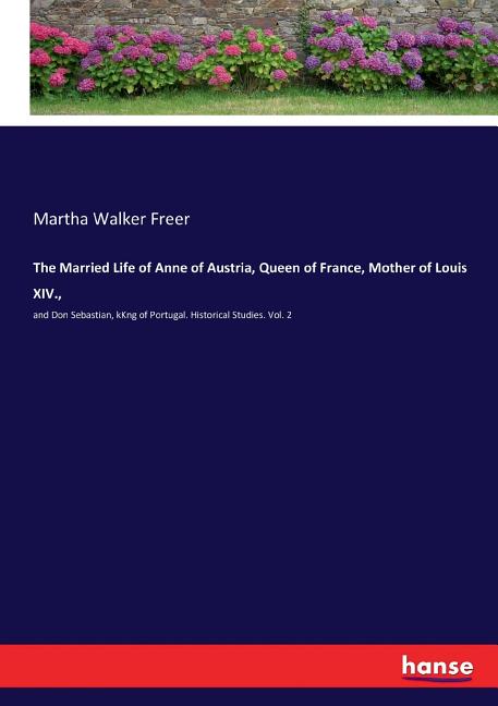 The Married Life of Anne of Austria, Queen of France, Mother of Louis ...