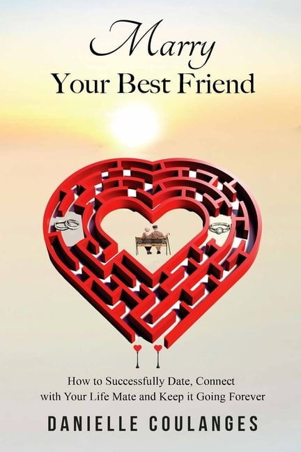 Marry Your Best Friend: How to Successfully Date, Connect with Your ...