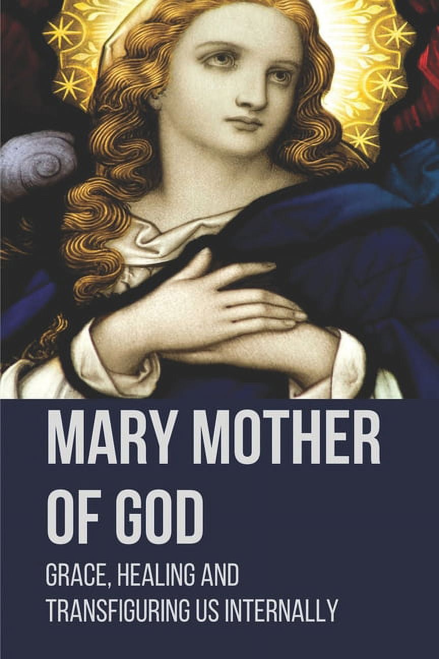 Mary Mother Of God: Grace, Healing And Transfiguring Us Internally ...