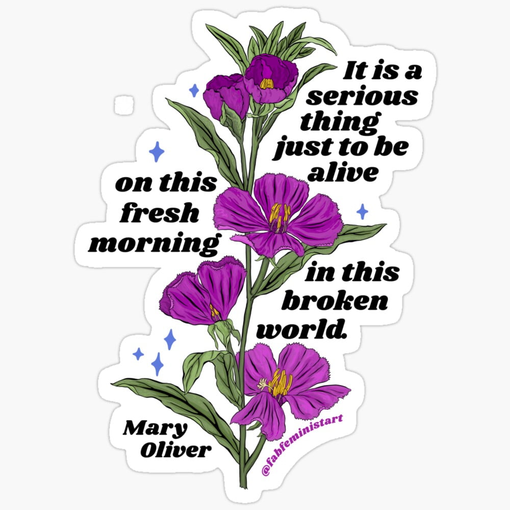 Mary Oliver: It Is A Serious Thing Just To Be Alive Sticker Phone Decal ...
