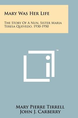 Mary Was Her Life: The Story Of A Nun, Sister Maria Teresa Quevedo, 1930-1950 -- Mary Pierre ...