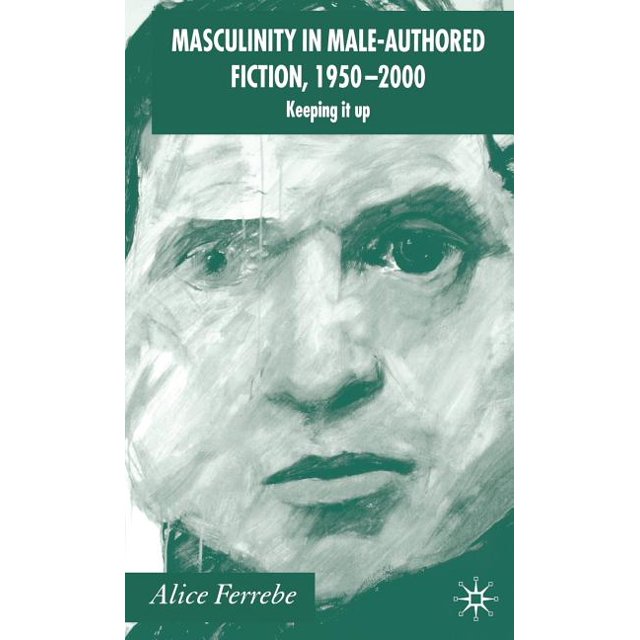 Masculinity in Male-Authored Fiction, 1950-2000: Keeping It Up ...