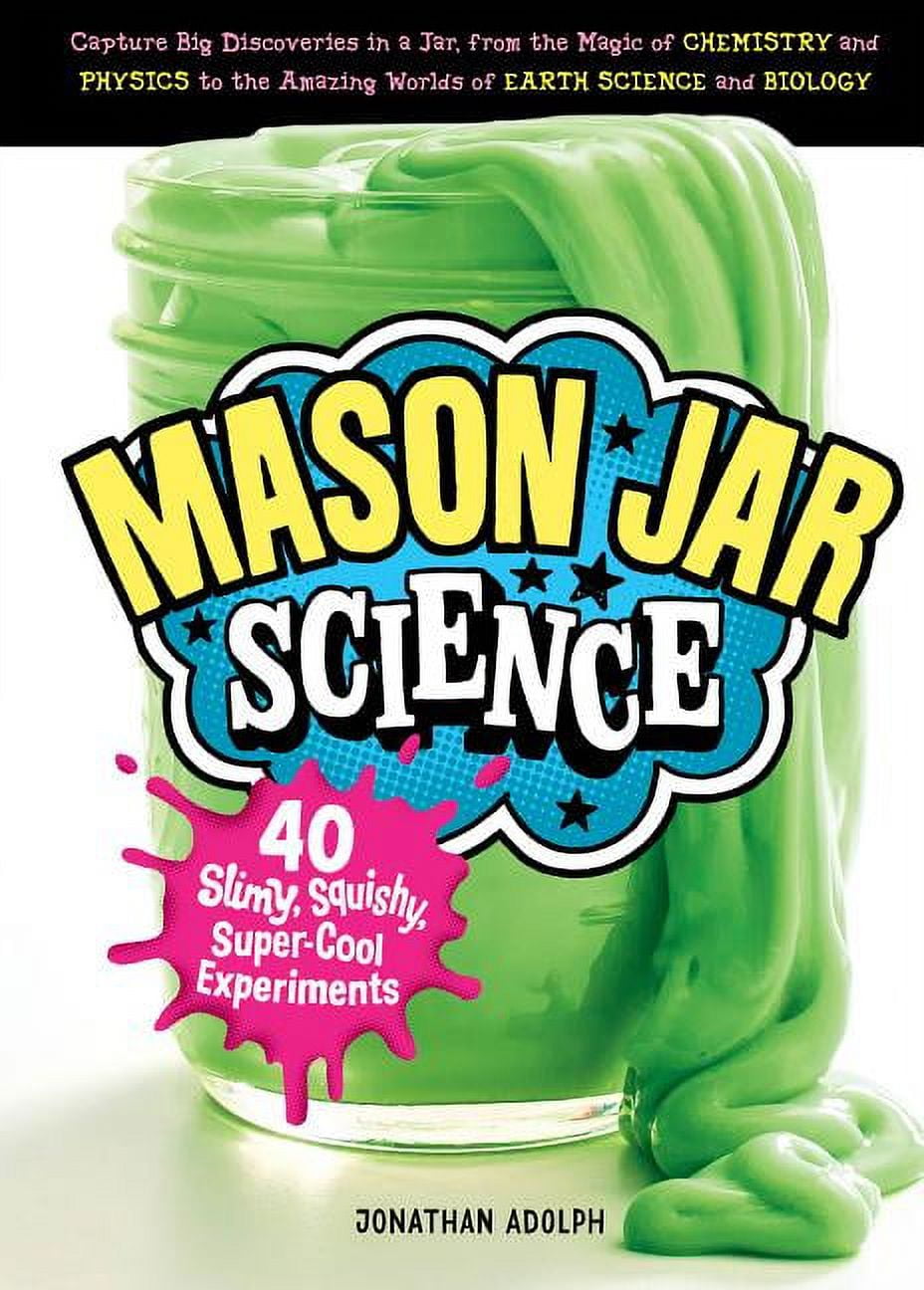 Mason Jar Science: 40 Slimy, Squishy, Super-Cool Experiments; Capture ...