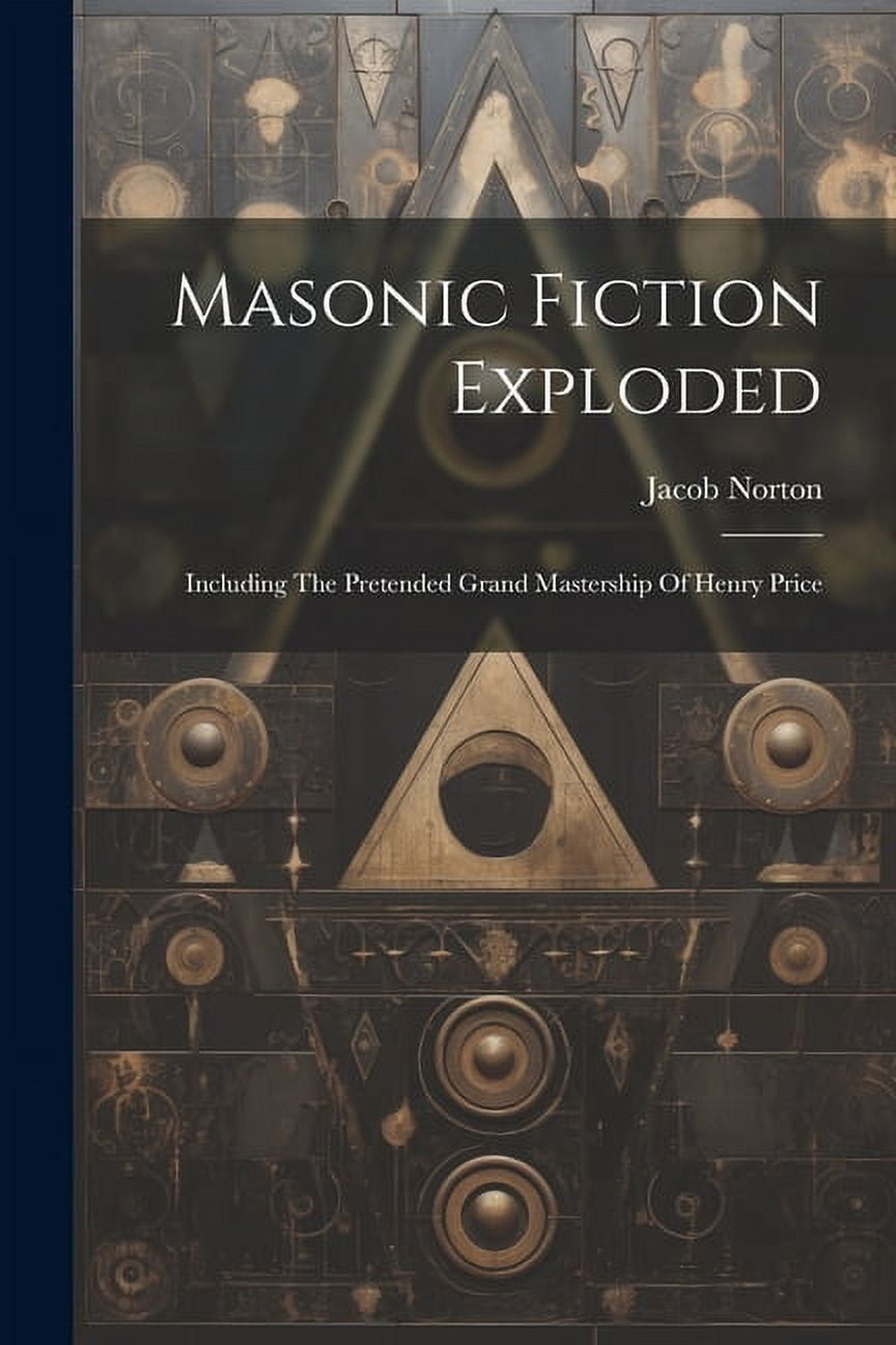Masonic Fiction Exploded: Including The Pretended Grand Mastership Of ...