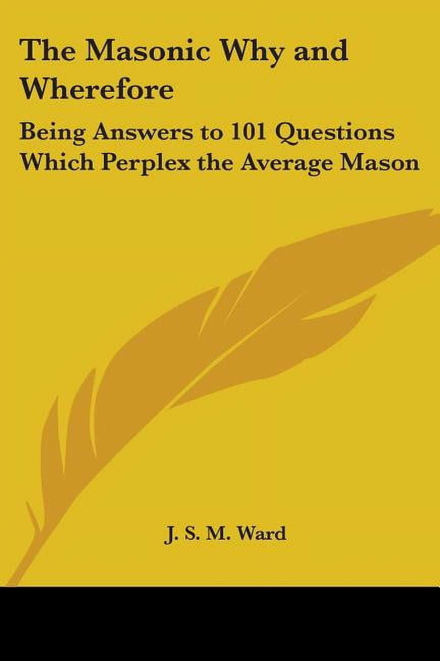 Masonic Why and Wherefore : Being Answers to 101 Questions Which ...