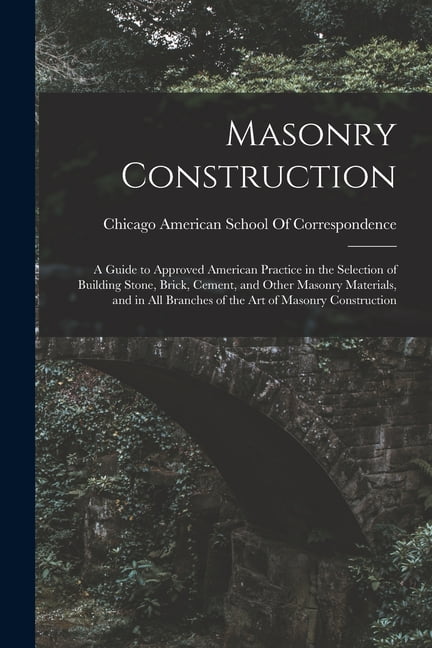 Masonry Construction: A Guide to Approved American Practice in the ...