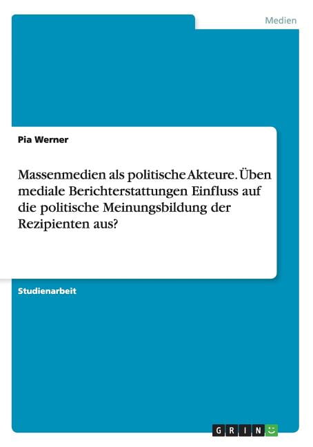 Massenmedien als politische Akteure. Üben mediale Berichterstattungen ...