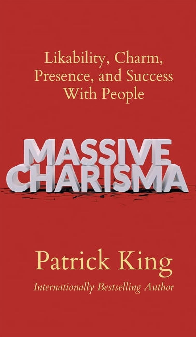 Massive Charisma: Likability, Charm, Presence, and Success With People ...