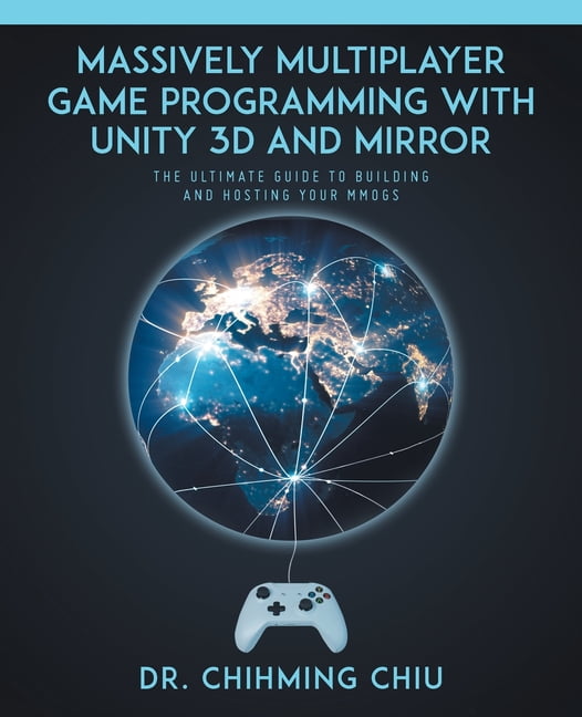 Massively Multiplayer Game Programming With Unity 3d And Mirror The Ultimate Guide To Building
