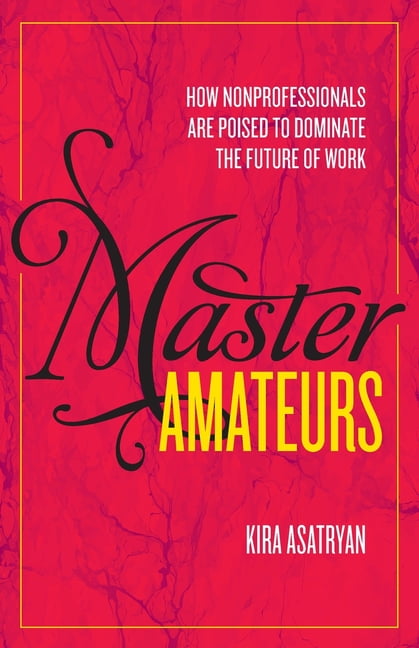 Master Amateurs: How Nonprofessionals Are Poised to Dominate the Future ...