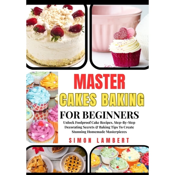 Master Cakes Baking For Beginners: Unlock Foolproof Cake Recipes, Step ...