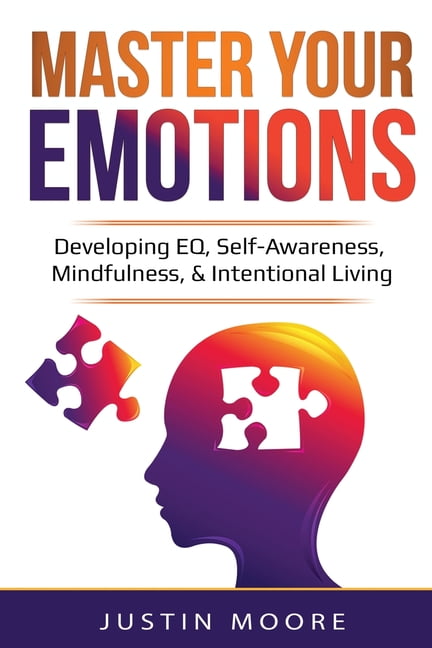 Master Your Emotions: Developing EQ, Self-Awareness, Mindfulness, & Intentional Living ...