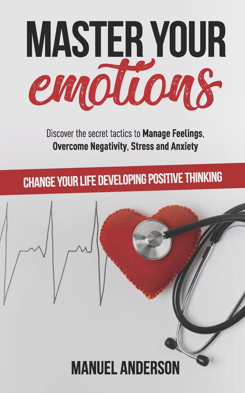 Master your Emotions : Practical Guide to Manage Feelings, Overcome Negativity, Stress, Anxiety ...
