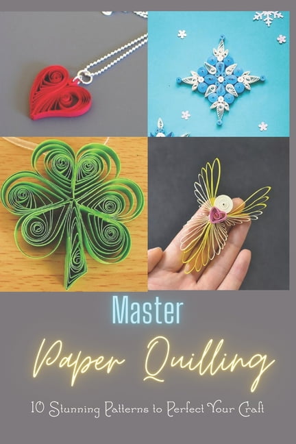 Master Paper Quilling: 10 Stunning Patterns to Perfect Your Craft: A ...