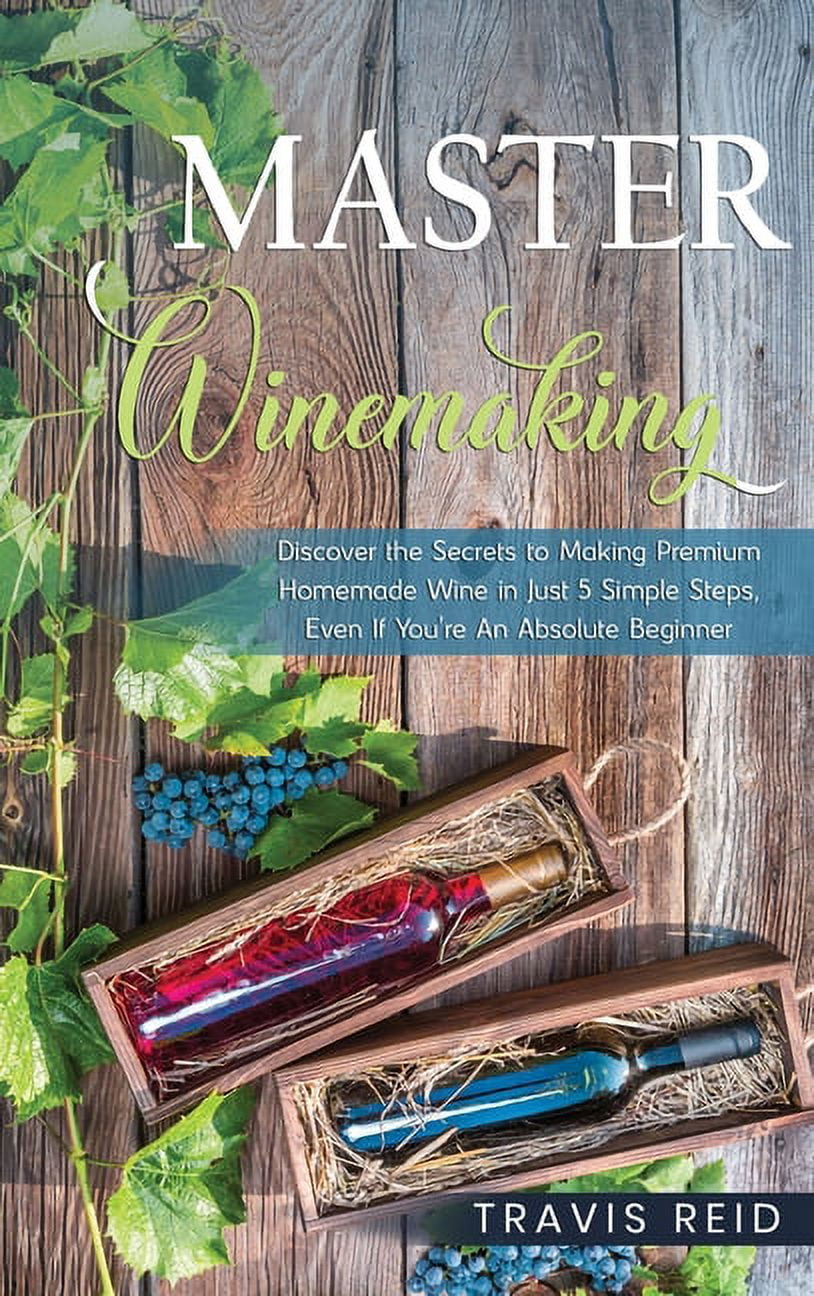 Master Winemaking: Discover the Secrets to Making Premium Homemade Wine in Just 5 Simple Steps ...