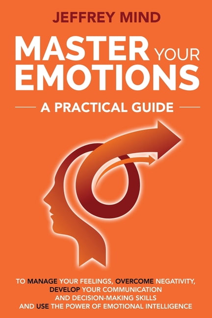 Emotions: Master Your Emotions: A Practical Guide to Manage Your ...