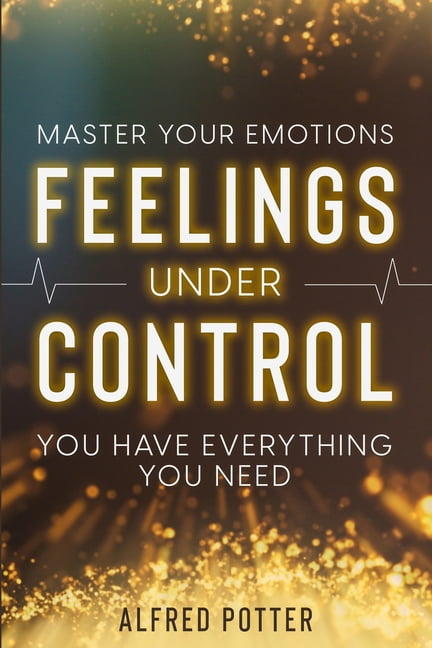 Master Your Emotions: Feelings Under Control - You Have Everything You ...