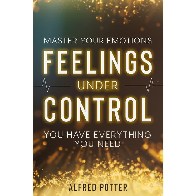 Master Your Emotions: Feelings Under Control - You Have Everything You ...