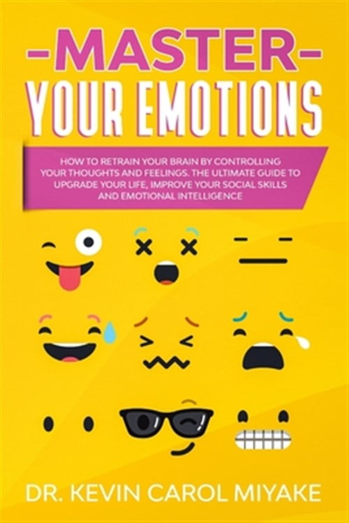 Master Your Emotions: How to Retrain Your Brain by Controlling Your Thoughts and Feelings. The ...