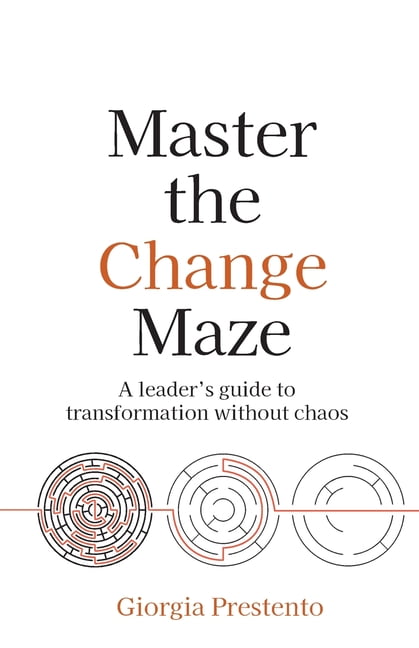 Master the Change Maze: A Leader's Guide to Transformation Without ...
