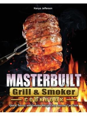 Masterbuilt Grill & Smoker Cookbook : Quick, Savory and Creative Recipes that Anyone Can Cook ...