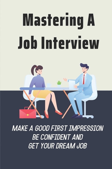 Mastering A Job Interview: Make A Good First Impression, Be Confident ...