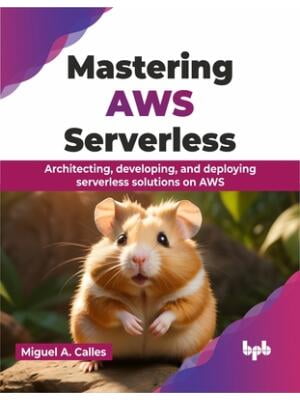 Mastering AWS Serverless : Architecting, Developing, and Deploying Serverless Solutions on AWS ...