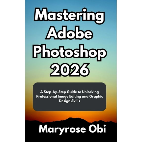 Mastering Adobe Photoshop 2026: A Step-by-Step Guide to Unlocking ...