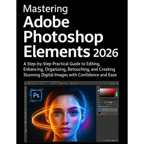 Mastering Adobe Photoshop Elements 2026: A Step-by-Step Practical Guide ...