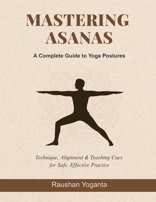 Mastering Asanas: A Complete Guide to Yoga Postures: Technique ...