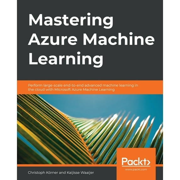 Mastering Azure Machine Learning: Perform large-scale end-to-end advanced machine learning on ...