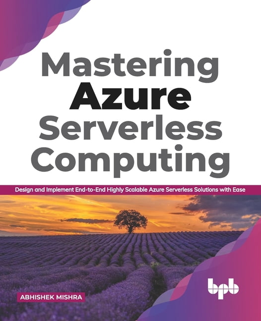 Mastering Azure Serverless Computing: Design and Implement End-To-End Highly Scalable Azure ...