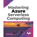 Mastering Azure Serverless Computing: Design and Implement End-To-End Highly Scalable Azure ...