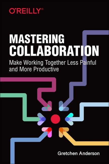 Mastering Collaboration: Make Working Together Less Painful and More ...
