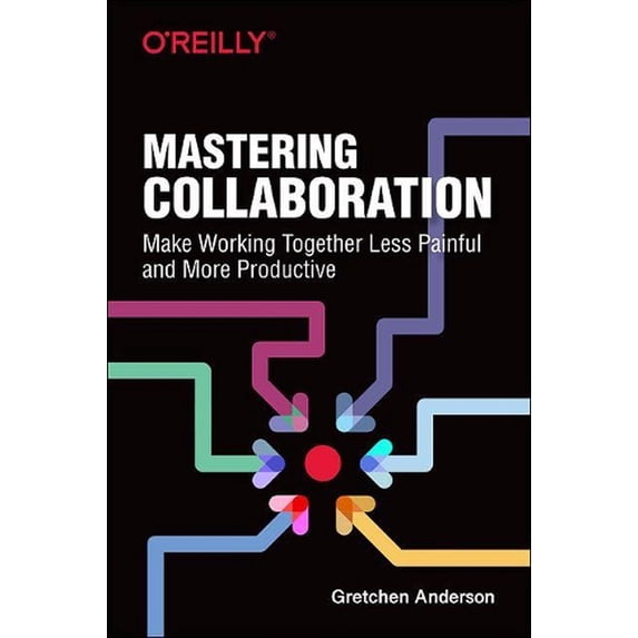 Mastering Collaboration: Make Working Together Less Painful and More ...
