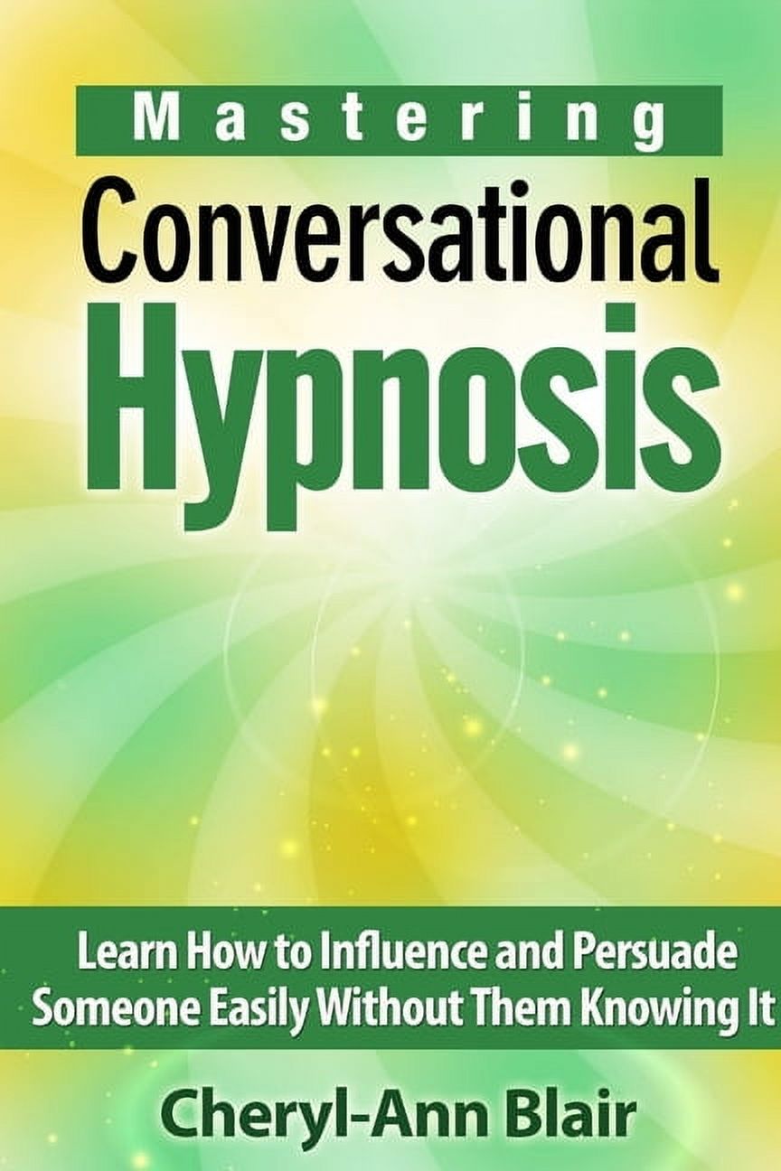 Mastering Conversational Hypnosis: Learn How to Influence and Persuade Someone Easily Without ...