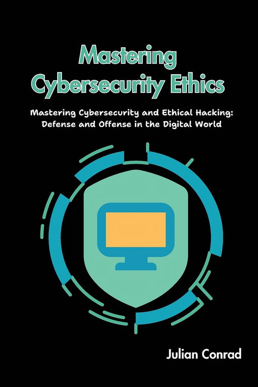 Mastering Cybersecurity Ethics: Mastering Cybersecurity and Ethical ...
