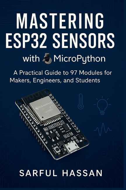 Sensor Mastery Mastering ESP32 Sensors with MicroPython: A Practical Guide to 97 Modules for ...