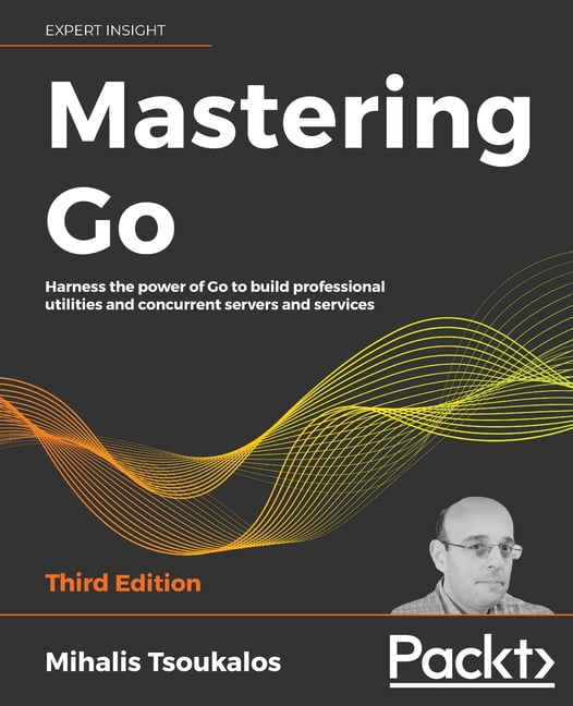 Mastering Go Third Edition Harness The Power Of Go To Build Professional Utilities And
