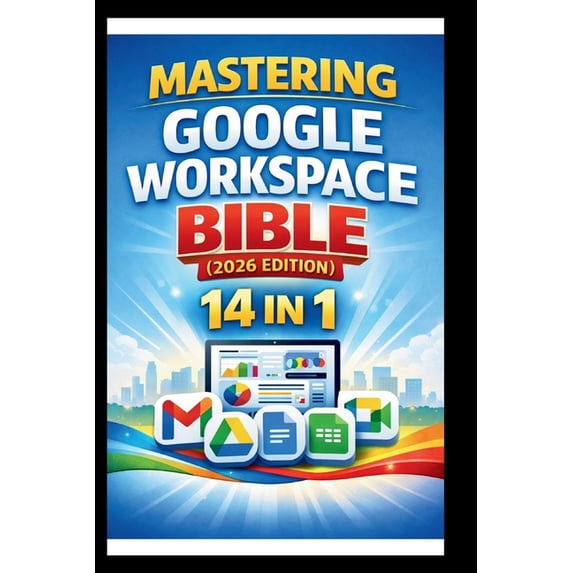 Mastering Google Workspace Bible ( 2026 Edition ): Step-by-step ...